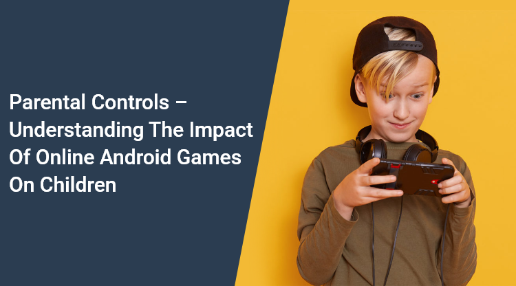 Parental Controls – Understanding the Impact of Online Android Games on ...